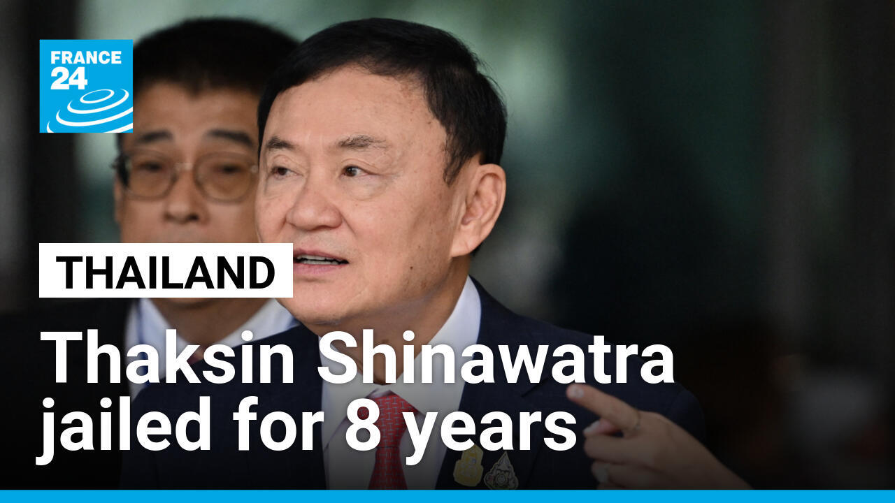 Thailand's former PM Thaksin Shinawatra jailed for eight years upon return from exile - France 24